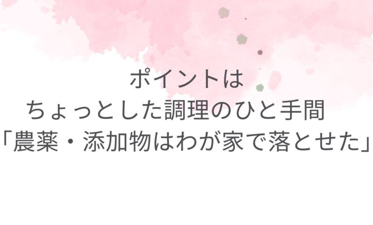 ポイントはちょっとした調理のひと手間 「農薬・添加物はわが家で落とせた」 | TUGUMI-blog
